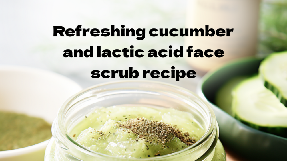 Refreshing cucumber and lactic acid face scrub recipe