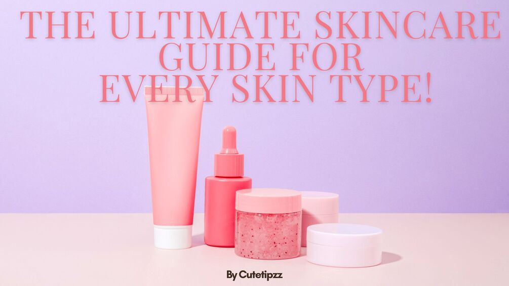 The Ultimate Skincare Guide for Every Skin Type!