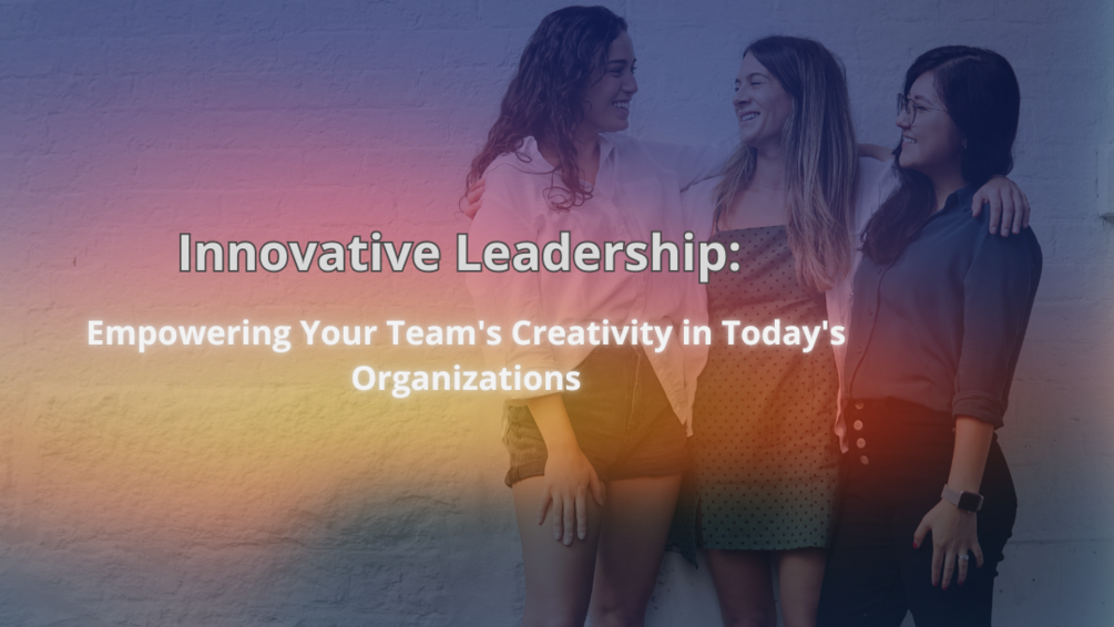 Innovative Leadership: Empowering Your Team's Creativity in Today's ...