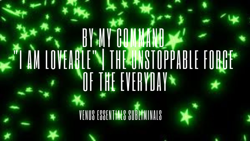 By My Command | "I Am Lovable" | The Unstoppable Force Of the Everyday