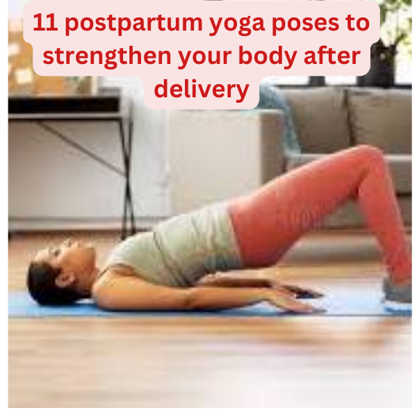 11 postpartum yoga poses to strengthen your body after delivery