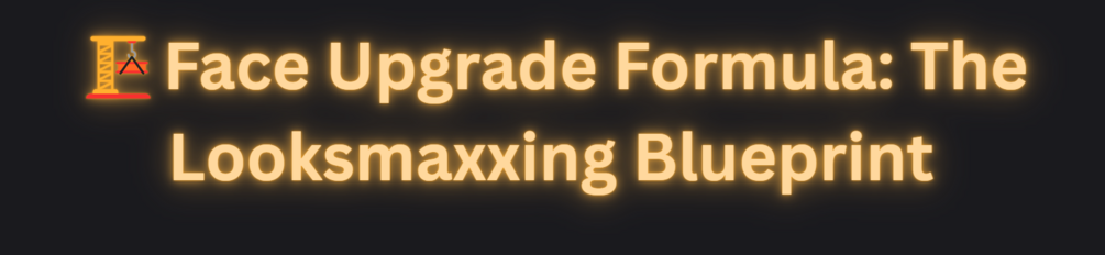 Face Upgrade Formula: The Looksmaxxing Blueprint