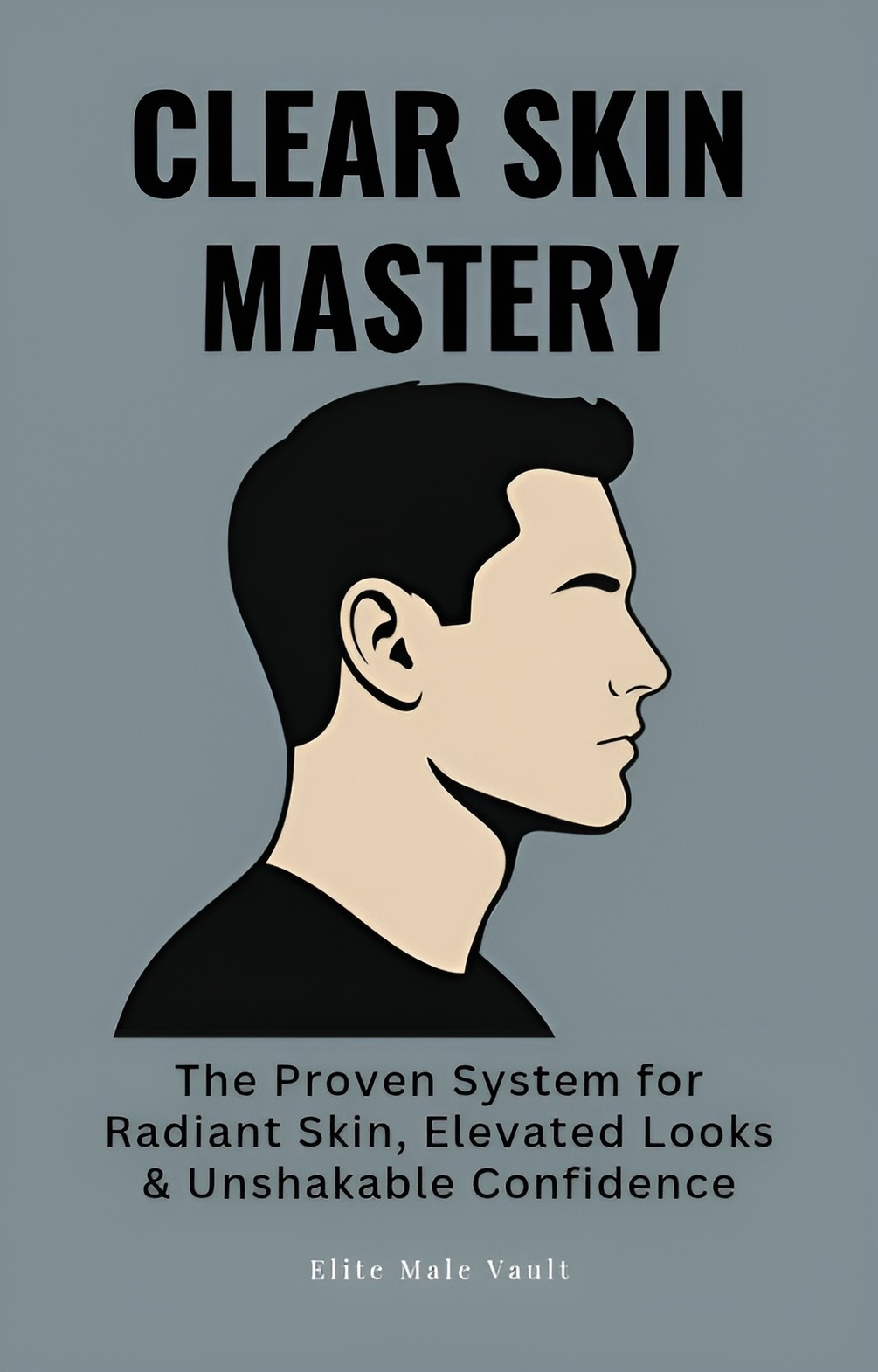 Clear Skin Mastery: The Proven System for Radiant Skin, Elevated Looks & Unshakable Confidence
