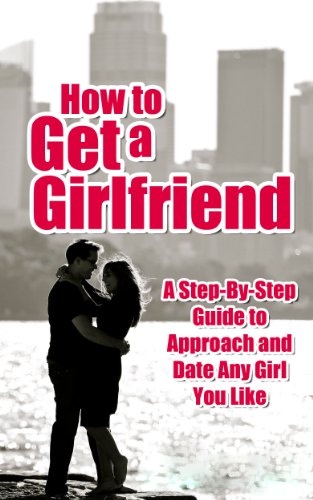 Get a Girlfriend Now: A Step-by-Step Guide