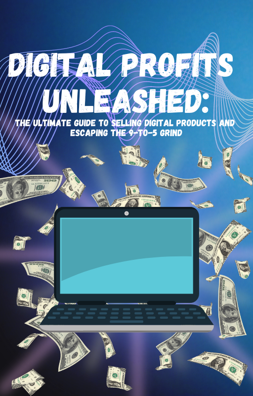 Digital Profits Unleashed: The Ultimate Guide to Selling Digital Products and Escaping the 9-to ...