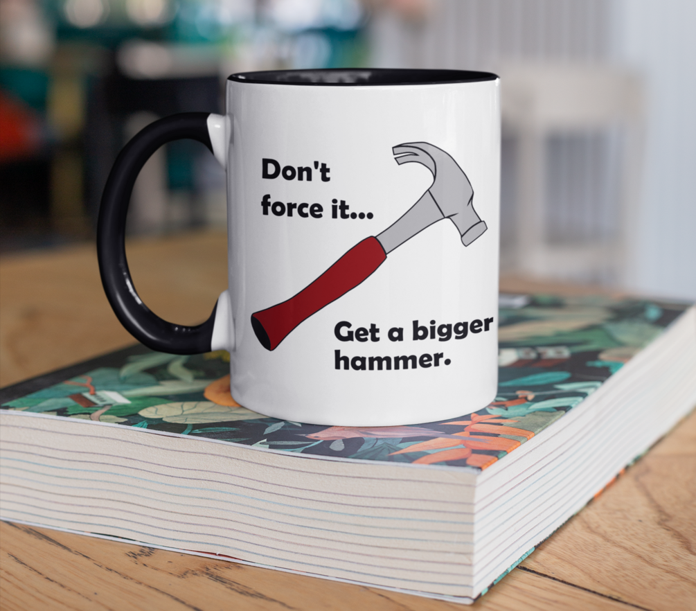 "Don't Force it, Get a Bigger Hammer" Mug