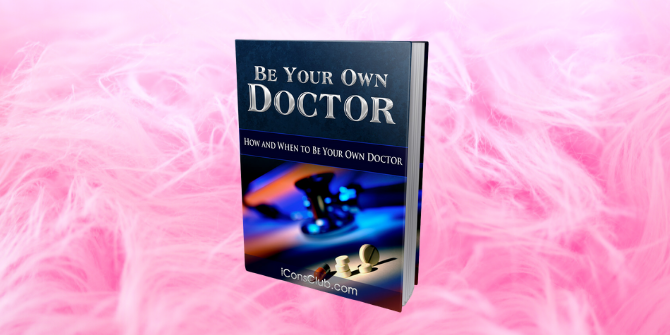 BE YOUR OWN DOCTOR – HOW AND WHEN TO BE YOUR OWN DOCTOR