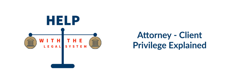Attorney - Client Privilege Explained