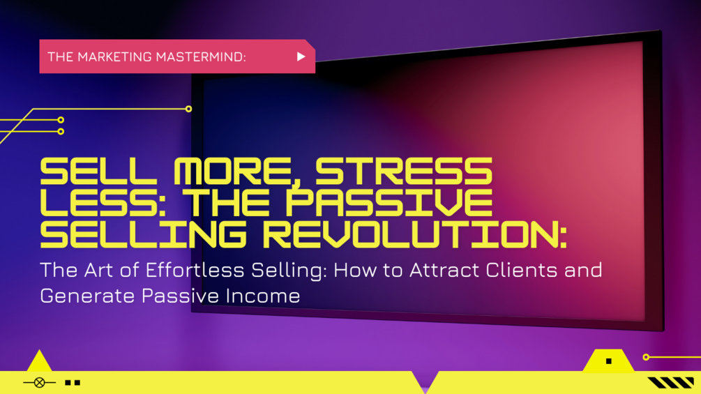 Sell More, Stress Less: The Passive Selling Revolution: Unlocking the ...