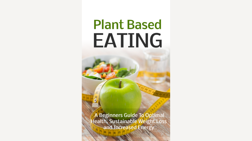Plant based eating : A beginners guide to optimal health, sustainable ...