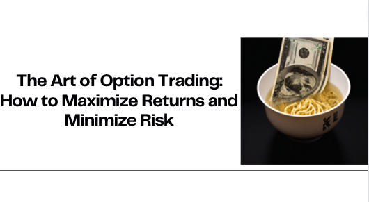 The Art of Option Trading: How to Maximize Returns and Minimize Risk