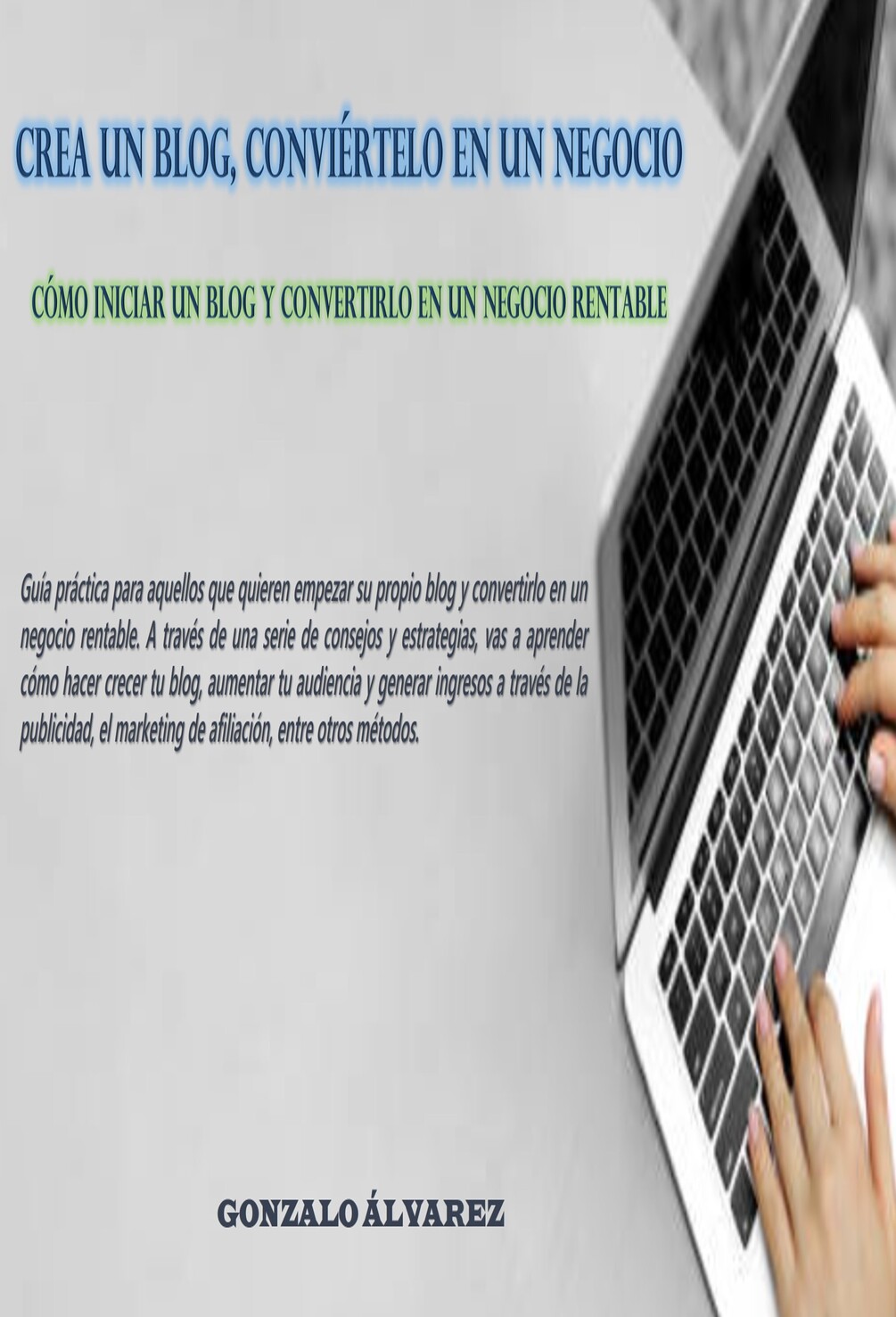 Crea un blog, conviértelo en un negocio: Cómo iniciar un blog y ...