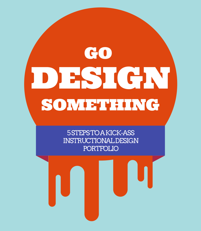 Go Design Something: 5 Steps to a Kick-Ass Instructional Design Portfolio
