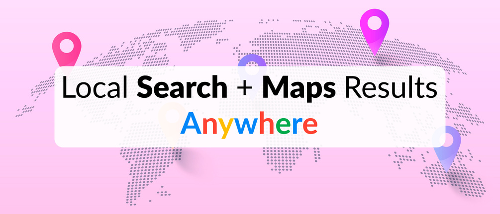 Local Search + Maps Results... Anywhere