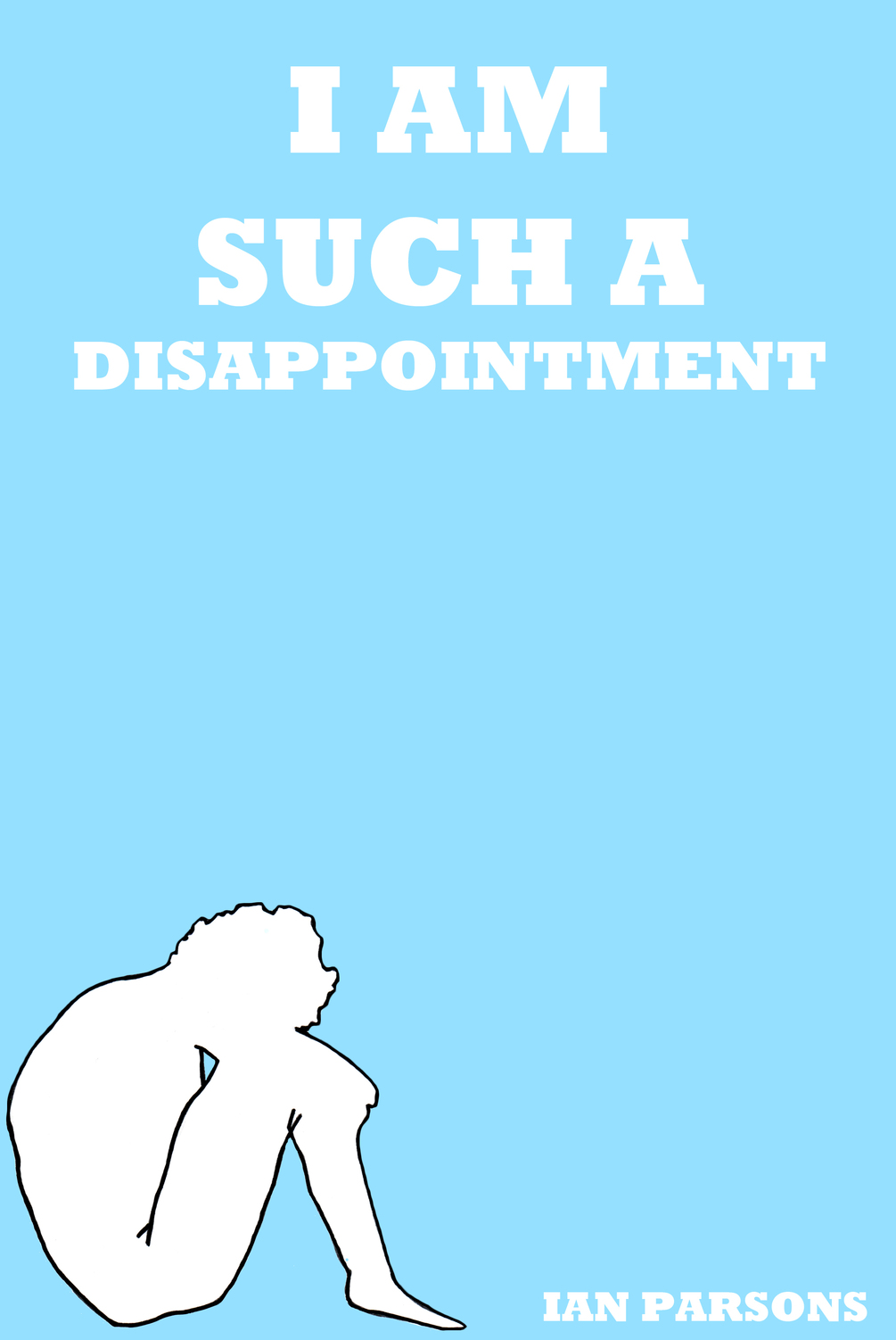 I AM SUCH A DISAPPOINTMENT