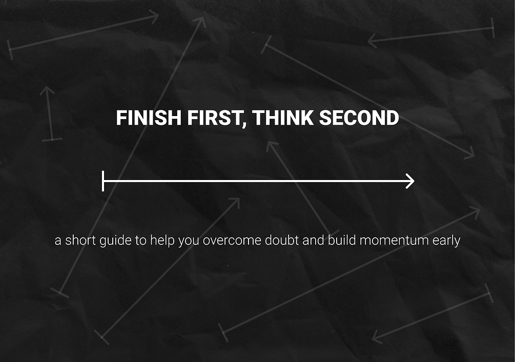 Finish First, Think Second - A Short Guide in Taking Action