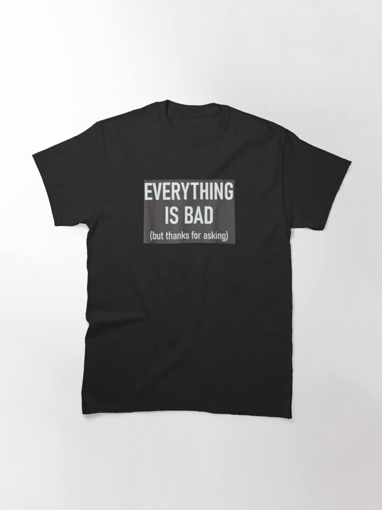 Everything Is Bad, Funny, Jokes, Sarcastic T-Shirt Classic T-Shirt