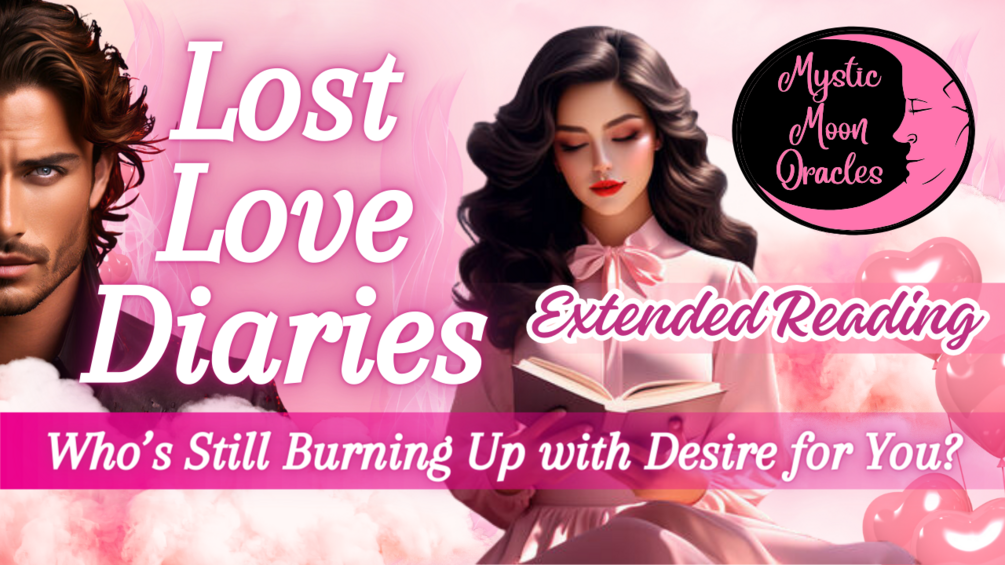 LOST LOVE DIARIES: Who's Still Burning with Desire for You? EXTENDED READING