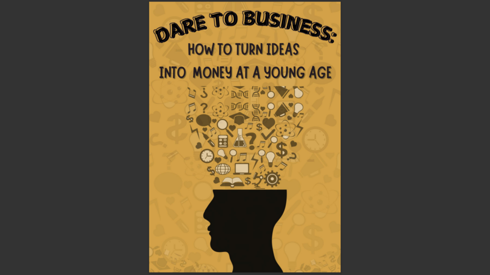 EBOOK, DARE TO BUSINESS: HOW TO TURN IDEAS INTO MONEY AT A YOUNG AGE