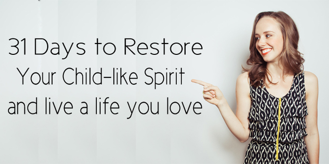31 Days to Restore Your Child-Like Spirit and Live a Life You Love!