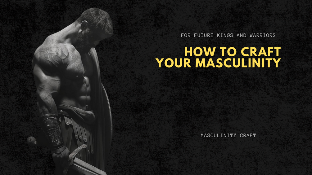How To Craft Your Masculinity A Primer For Future Warriors And Kings