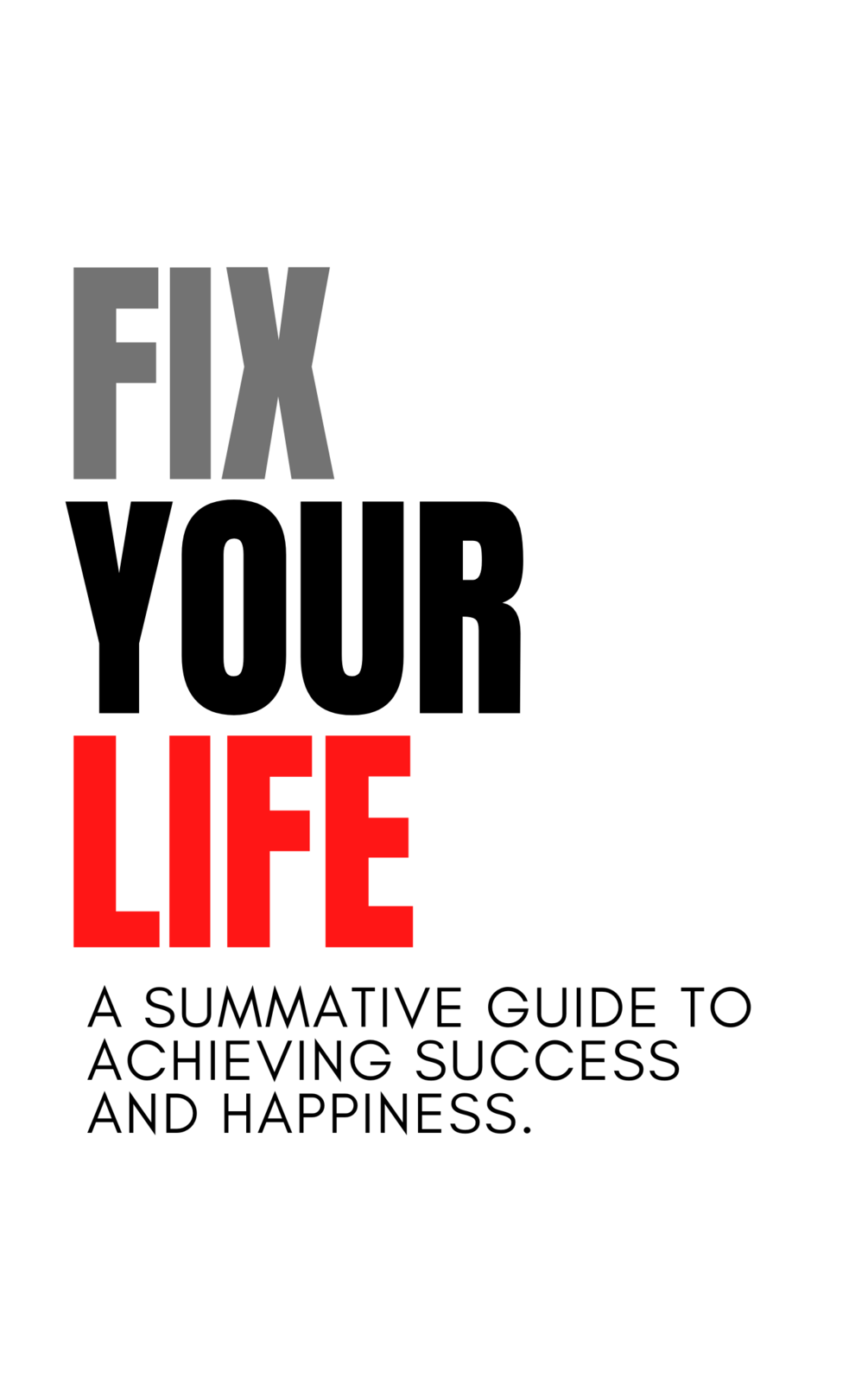 Fix Your Life: A Summative Guide to Achieving Success And Happiness