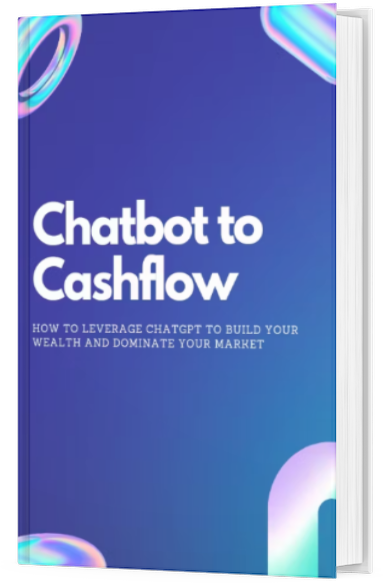 Chatbot to Cashflow: How to Leverage ChatGPT to Generate Wealth and Dominate Your Market