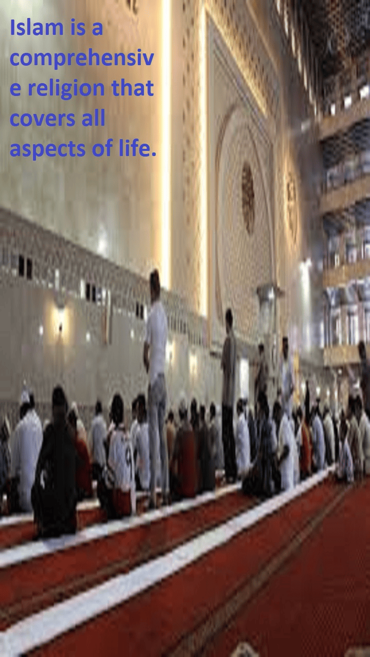 Islam is a comprehensive religion that covers all aspects of life.