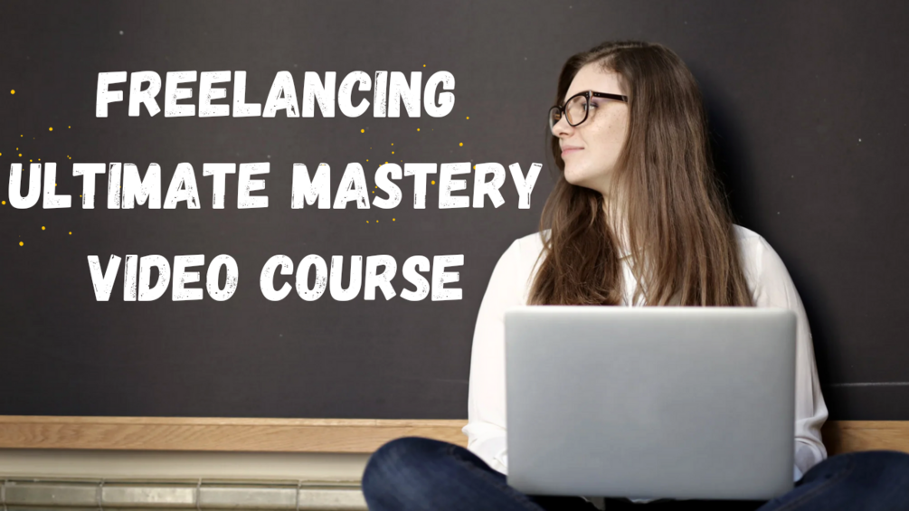 Freelancing Ultimate Mastery Video Course A guide on how to become a successful Freelancer