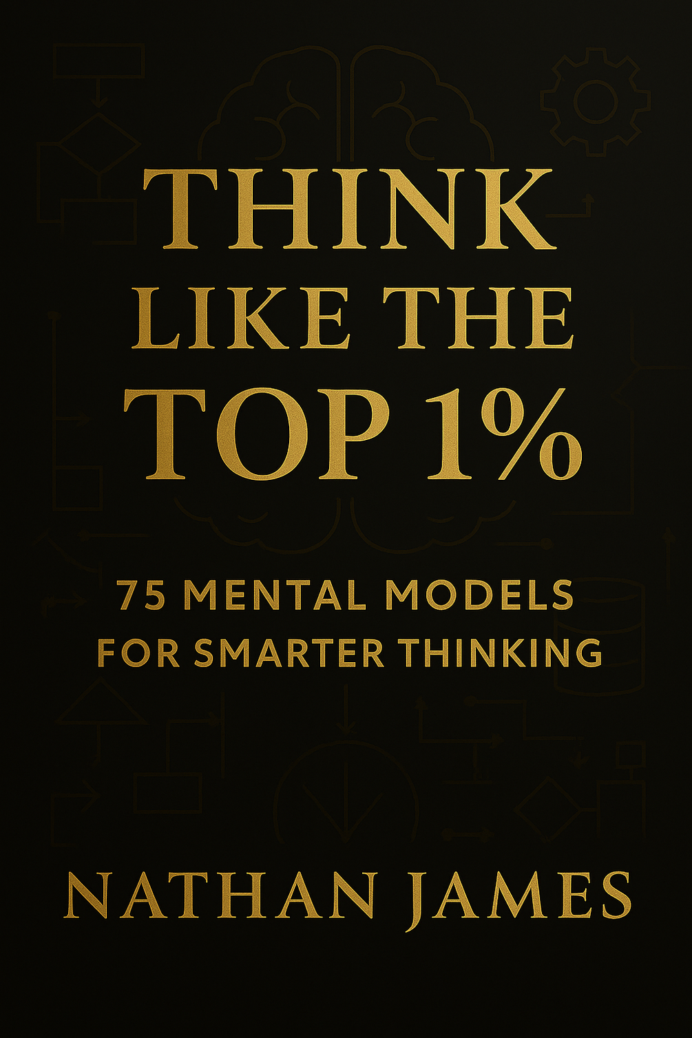 Think Like the Top 1%: 75 Mental Models for Smarter Thinking