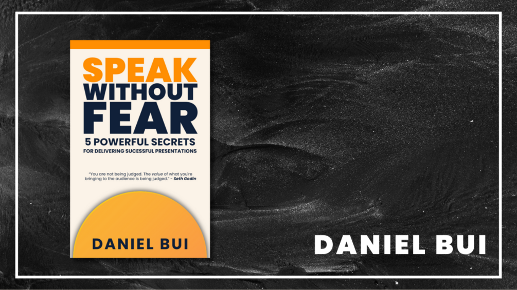 Speak Without Fear (5 Powerful Secrets For Delivering Sucessful Presentations - Daniel Bui)