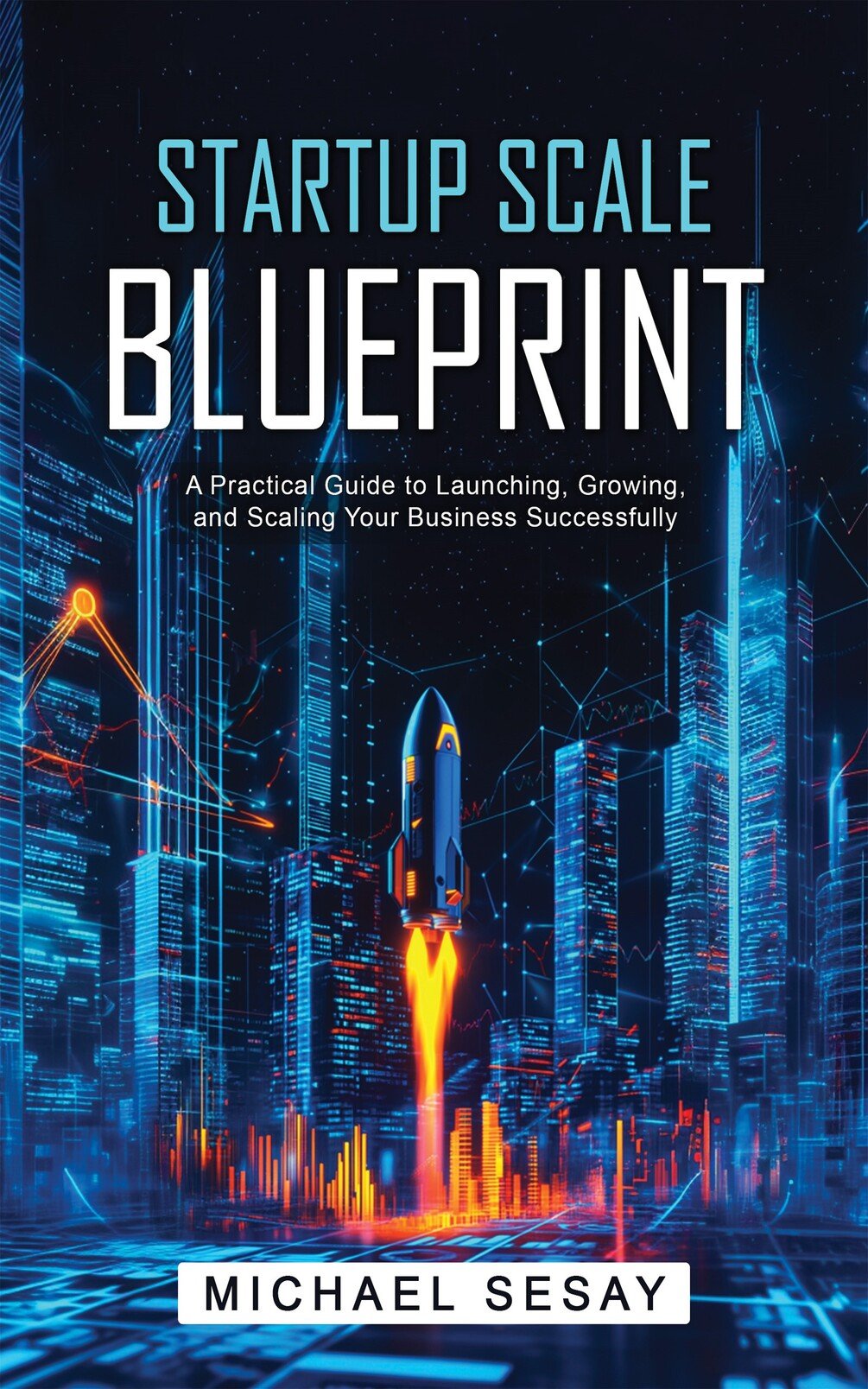 Startup Scale Blueprint: A Practical Guide to Launching, Growing, and ...