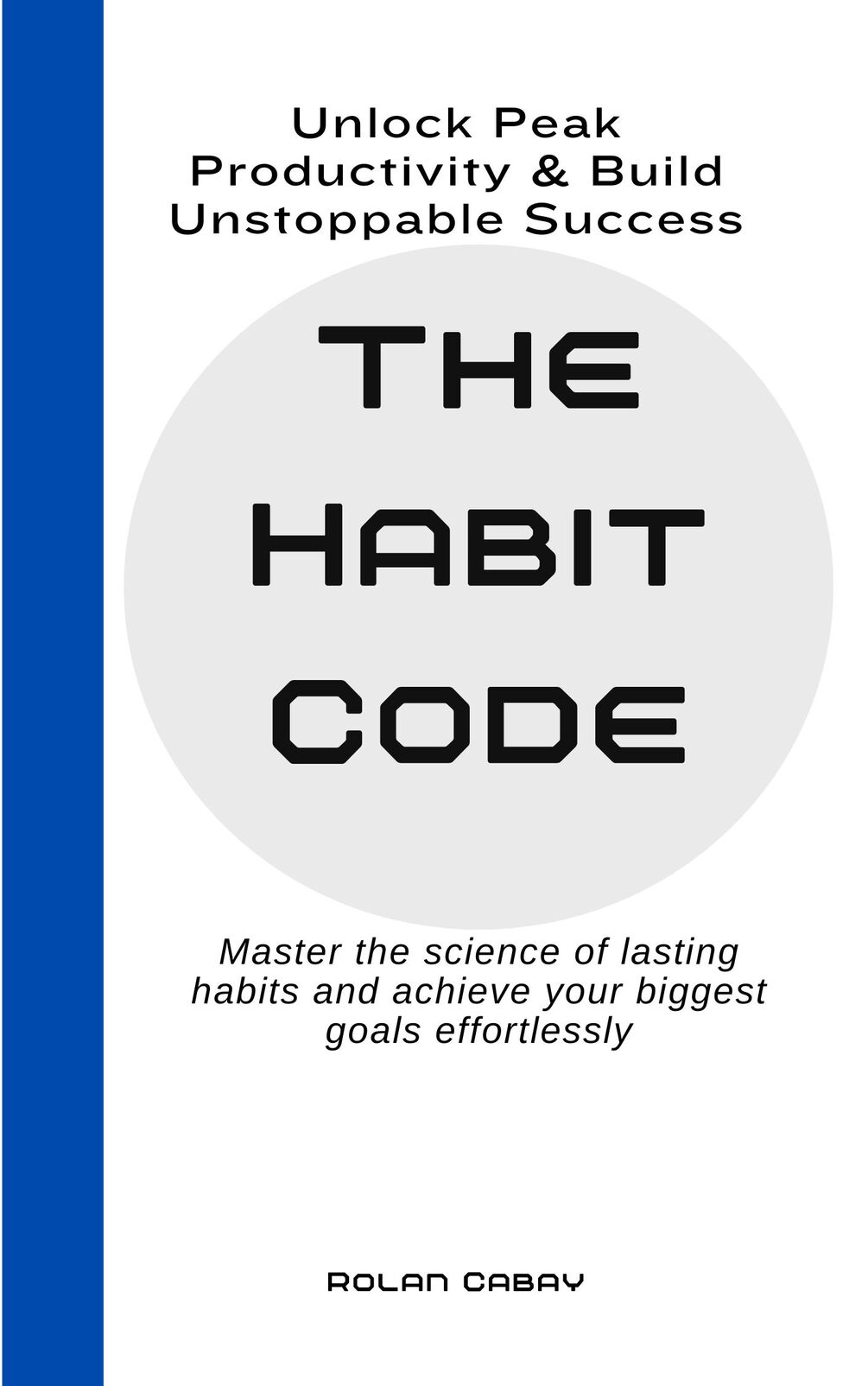 The Habit Code: Unlock Peak Productivity & Build Unstoppable Success