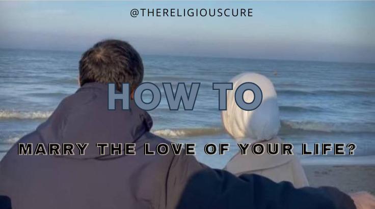 HOW TO MARRY THE LOVE OF YOUR LIFE?