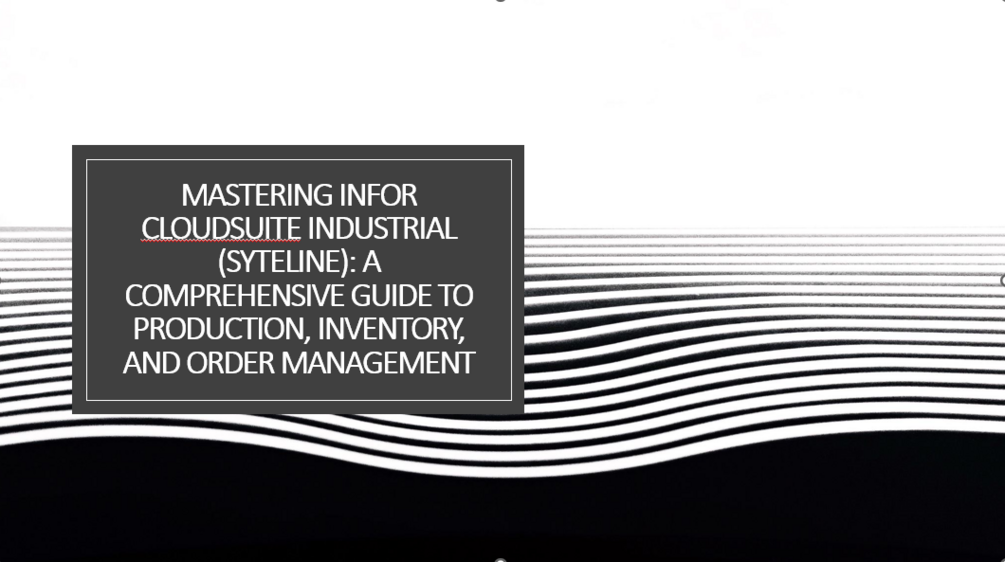 Mastering Infor CloudSuite Industrial (SyteLine): A Comprehensive Guide to Production, Inventory ...