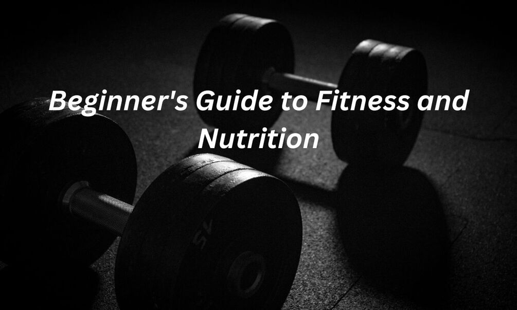 Beginner's Guide to Fitness and Nutrition