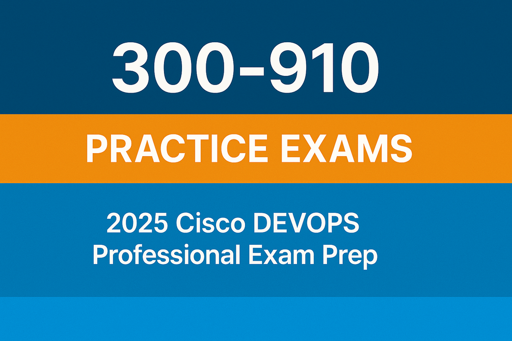 300-910 Practice Exams – 2025 Cisco DEVOPS Professional Exam Prep