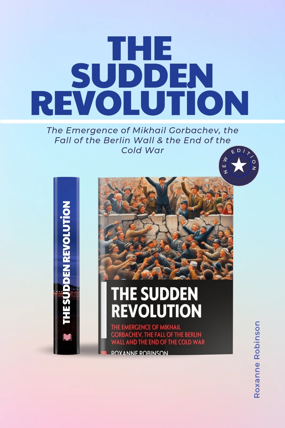 The Sudden Revolution: The Emergence of Mikhail Gorbachev, the Fall of ...