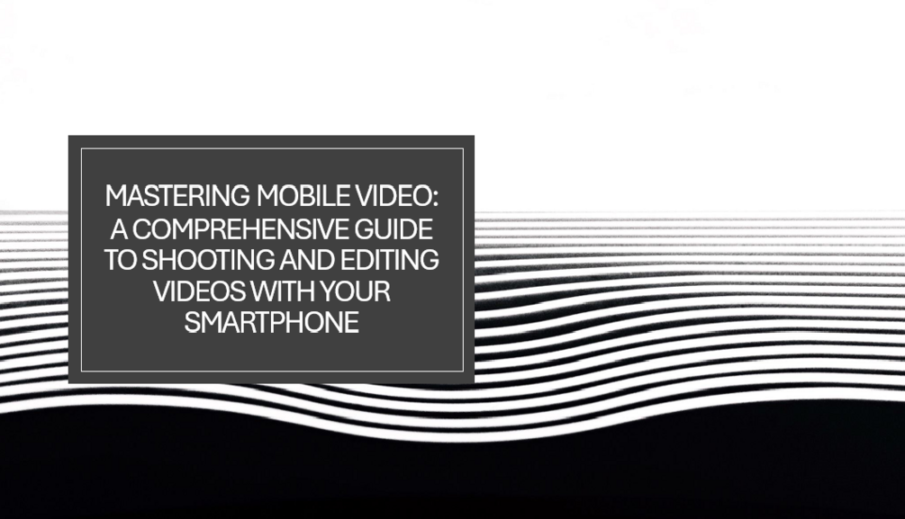 Mastering Mobile Video: A Comprehensive Guide to Shooting and Editing ...