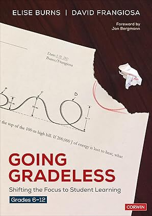 Going Gradeless, Grades 6-12: Shifting the Focus to Student Learning ...