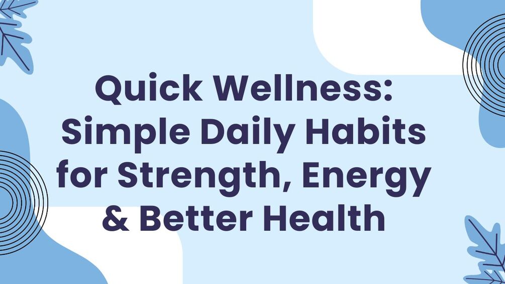 Quick Wellness: Simple Daily Habits for Strength, Energy & Better Health