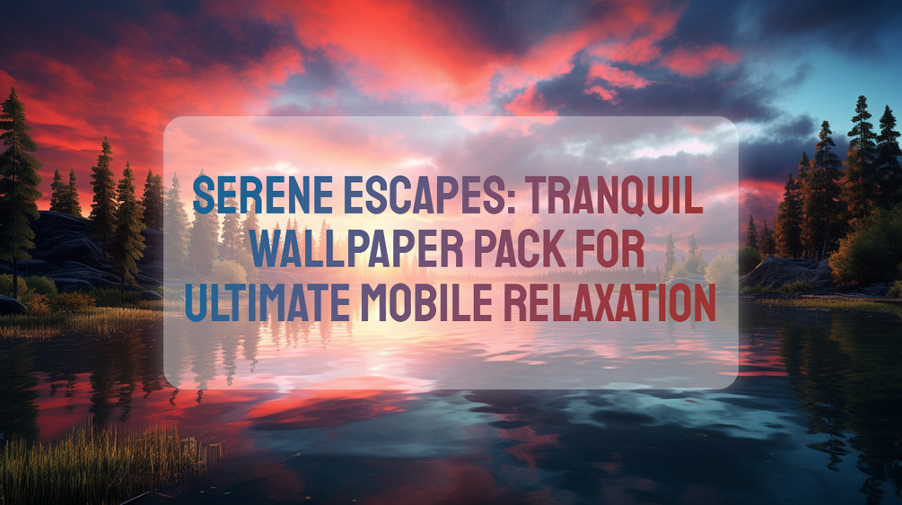 Serene Escapes: Tranquil Wallpaper Pack for Ultimate Mobile Relaxation