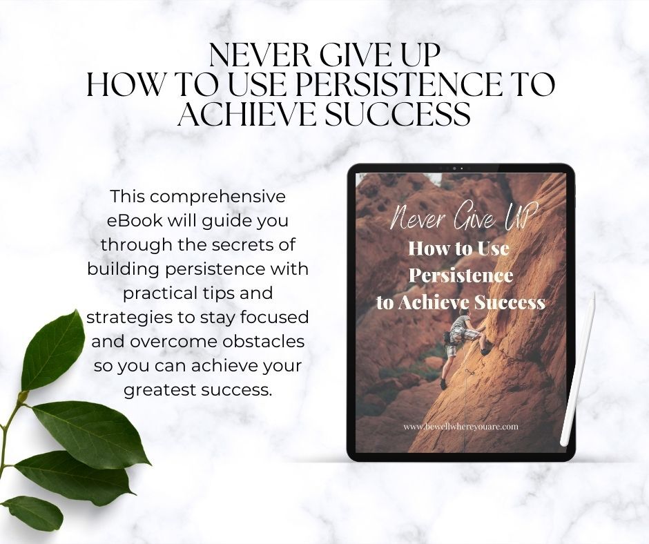 Never Give Up: How to Use Persistence to Achieve Success