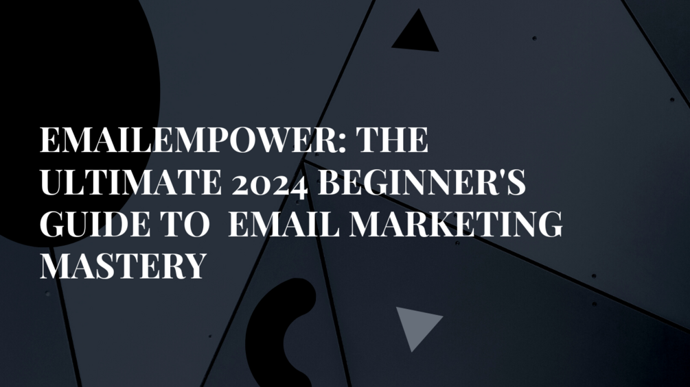 EmailEmpower: The Ultimate 2024 Beginner's Guide to Email Marketing Mastery"