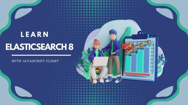 Elasticsearch 8 Course with JavaScript Client for Beginners Elasticsearch 8 Course with JavaScript Client for Beginners