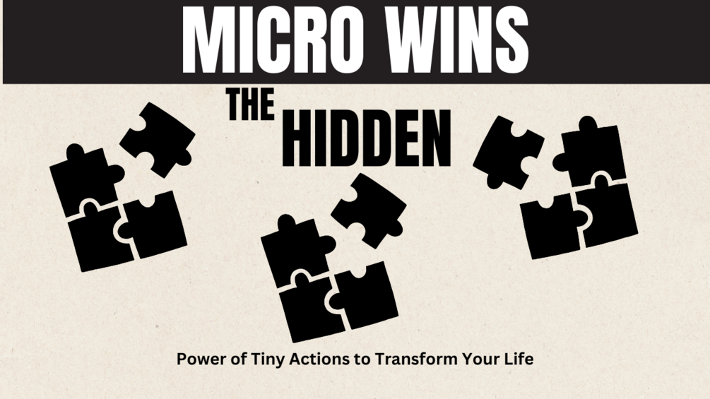 Micro Wins: The Hidden Power of Tiny Actions to Transform Your Life
