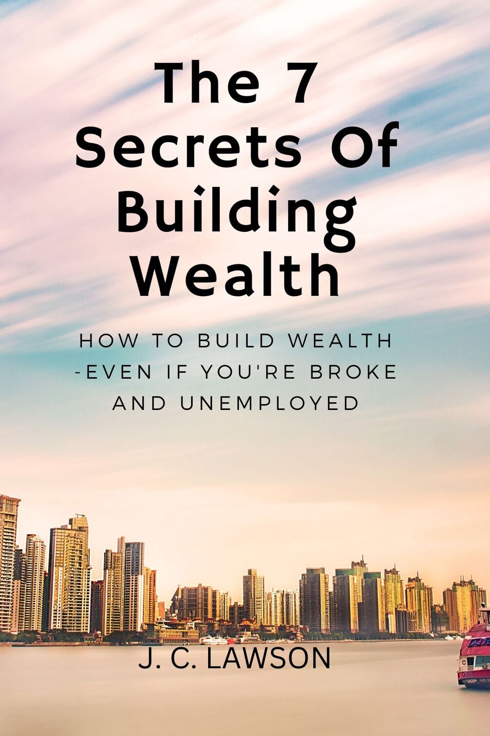 The 7 Secrets Of Building Wealth -Even If You're Broke and Unemployed