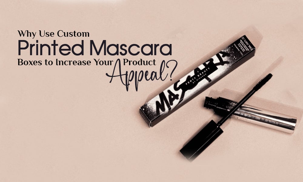 Why Use Custom Printed Mascara Boxes to Increase Your Product Appeal