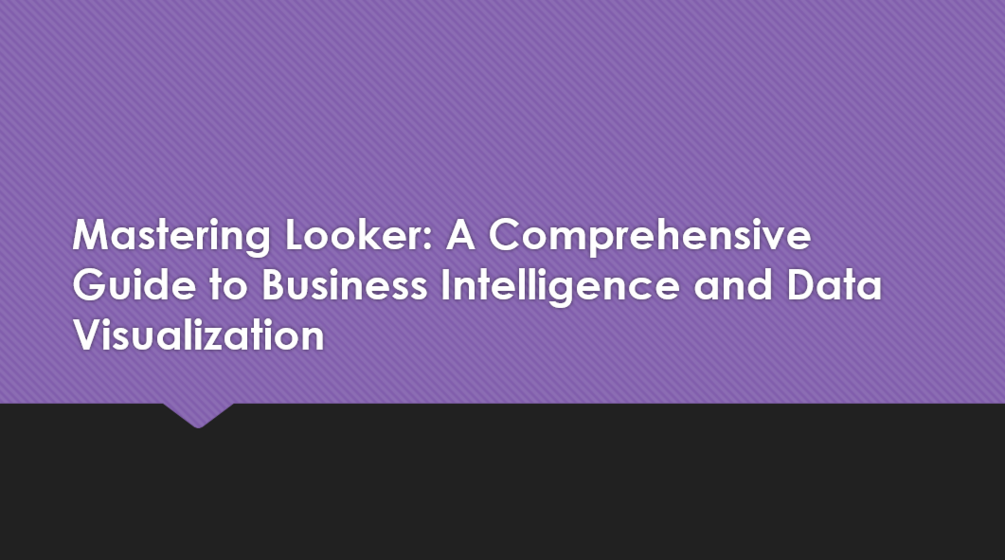 Mastering Looker: A Comprehensive Guide to Business Intelligence and Data Visualization