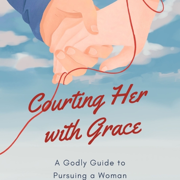 Courting Her with Grace: A Godly Guide to Pursuing a Woman